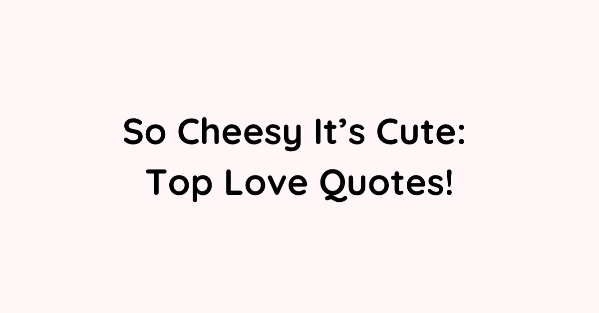 120 Cheesy Love Quotes: So-Corny They’re Cute - Love Text Messages
