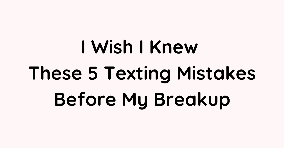 I Wish I Knew These 5 Texting Mistakes Before My Breakup - Love Text ...